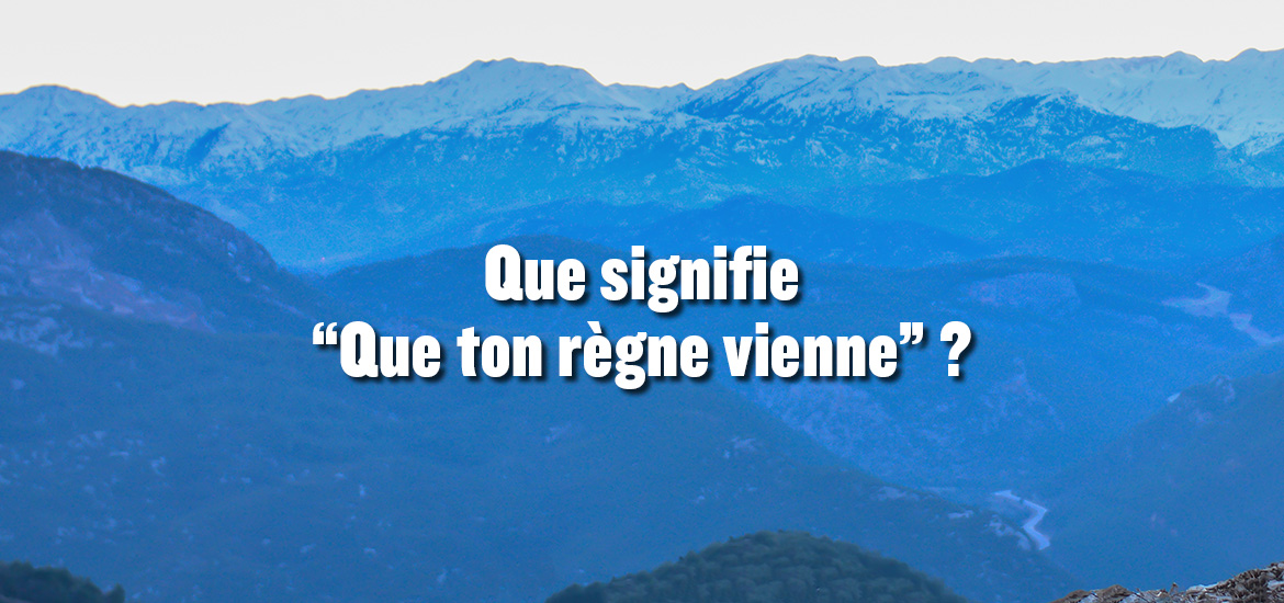 Que signifie “Que ton règne vienne” ? | Le Monde de Demain